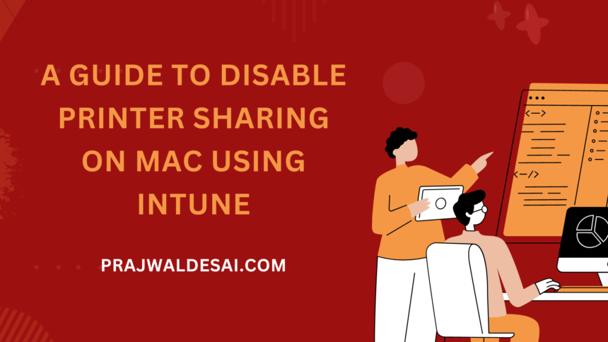 Disable Printer Sharing on macOS using Intune Policy » Prajwal Desai
